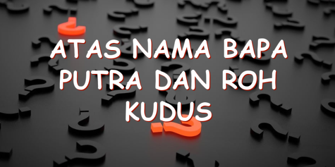 Atas Nama Bapa Putra Dan Roh Kudus | Uspace.id