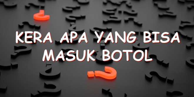 Kera Apa Yang Bisa Masuk Botol | Uspace.id