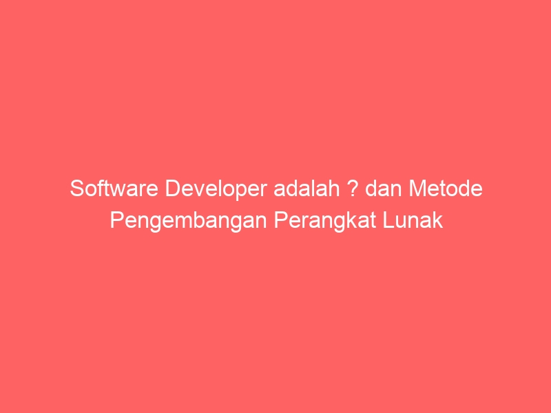 Software Developer adalah ? dan Metode Pengembangan Perangkat Lunak | Uspace.id