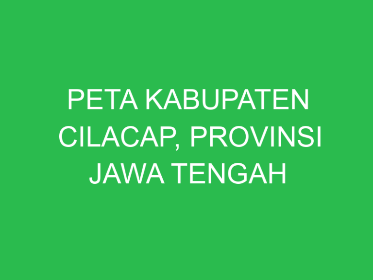 Peta Kabupaten Cilacap Lengkap 24 Kecamatan | Uspace.id